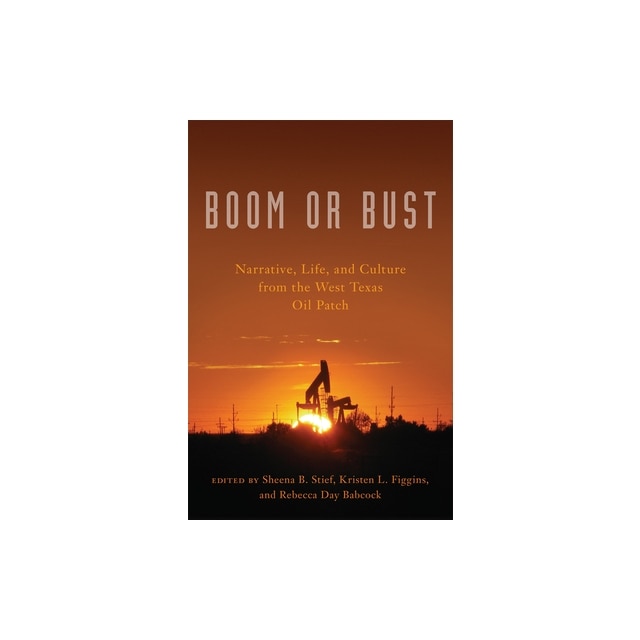 Boom or Bust Narrative, Life, and Culture in the West Texas Oil Patch ...