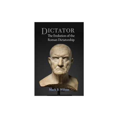 Dictator The Evolution of the Roman Dictatorship, Mark Wilson - eMAG.ro
