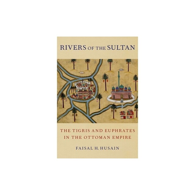 Rivers of the Sultan The Tigris and Euphrates in the Ottoman Empire ...