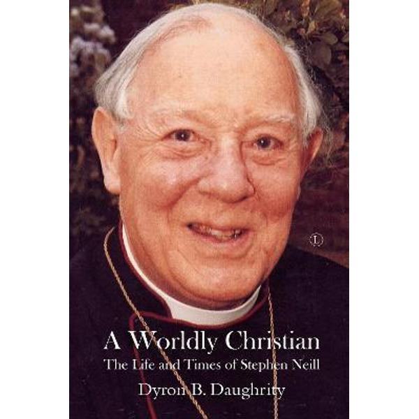 A Worldly Christian: The Life and Times of Stephen Neill - Dyron B ...