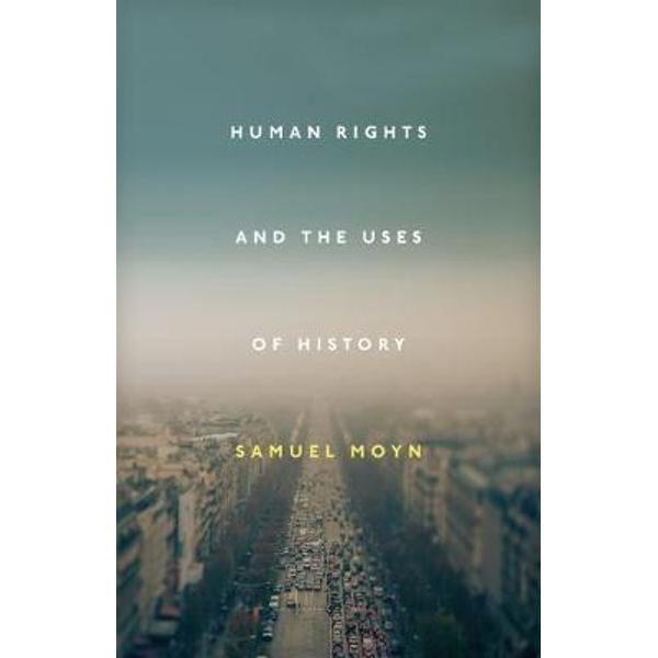 Human Rights and the Uses of History - Samuel Moyn - eMAG.ro