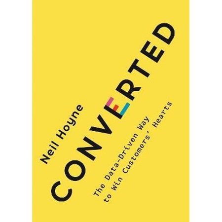 Converted: The Data-Driven Way to Win Customers' Hearts - Neil Hoyne ...