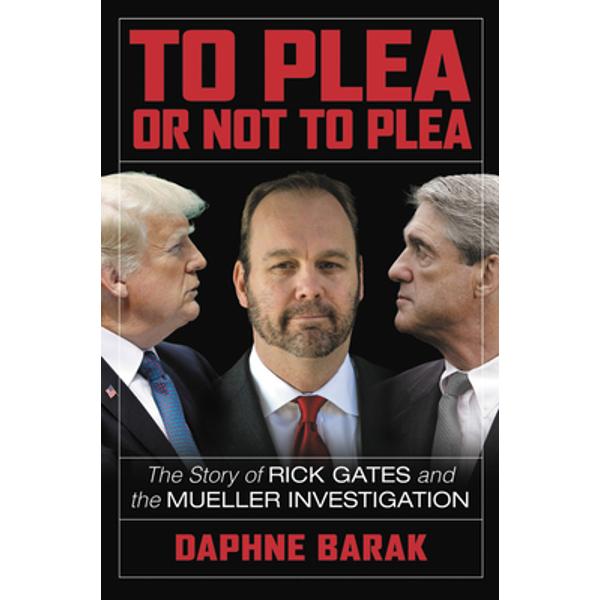 To Plea or Not to Plea: The Story of Rick Gates and the Mueller ...