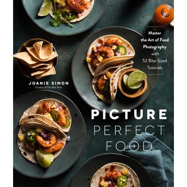 Picture Perfect Food: Master the Art of Food Photography with 52 Bite ...