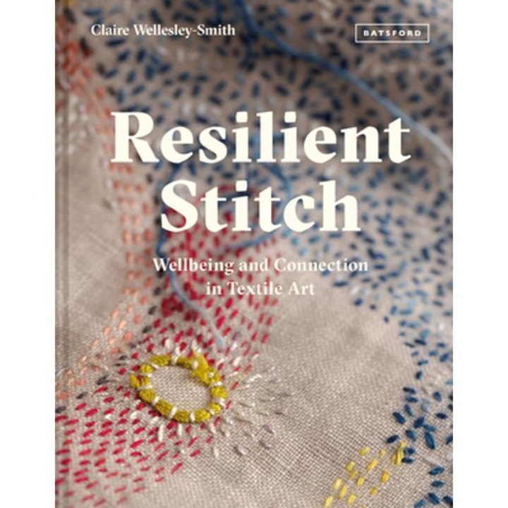 Resilient Stitch: Wellbeing and Connection in Textile Art - Claire Wellesley-smith - eMAG.ro