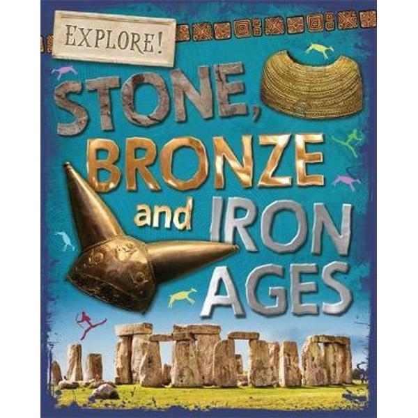 Explore!: Stone, Bronze And Iron Ages - Sonya Newland - eMAG.ro