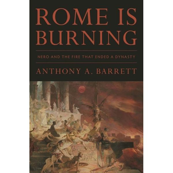 Rome Is Burning: Nero and the Fire That Ended a Dynasty - Anthony A. Barrett - eMAG.ro