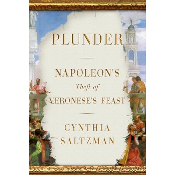 Plunder: Napoleon's Theft Of Veronese's Feast - Cynthia Saltzman - eMAG.ro