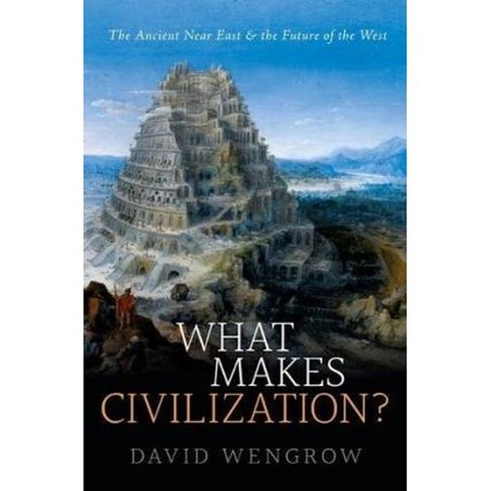 What Makes Civilization?: The Ancient Near East and the Future of the ...