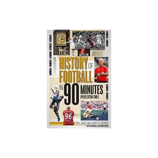 The History of Football in 90 Minutes: (plus Extra-Time), Ben Jones ...