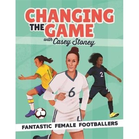 Changing the Game: Fantastic Female Footballers - Casey Stoney - eMAG.ro