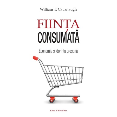 Fiinta consumata - William T. Cavanaugh - eMAG.ro