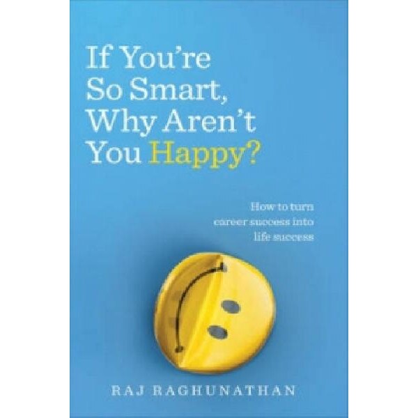 If You're So Smart, Why Aren't You Happy? - Raj Raghunathan - eMAG.hu