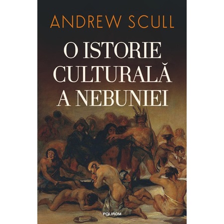 O istorie culturala a nebuniei - Andrew Scull, ed 2023 - eMAG.ro