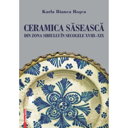 Ceramica saseasca din zona Sibiului in secolele XVIII–XIX, Karla Bianca ...