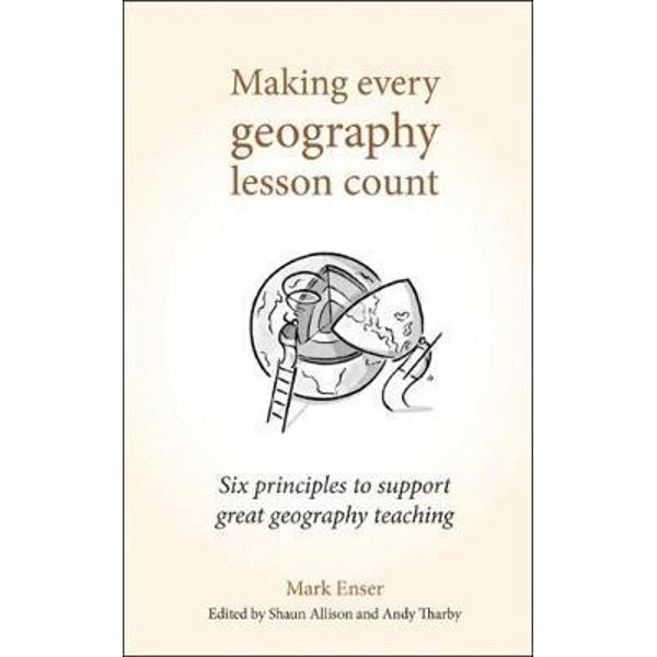Making Every Geography Lesson Count - Mark Enser - eMAG.ro