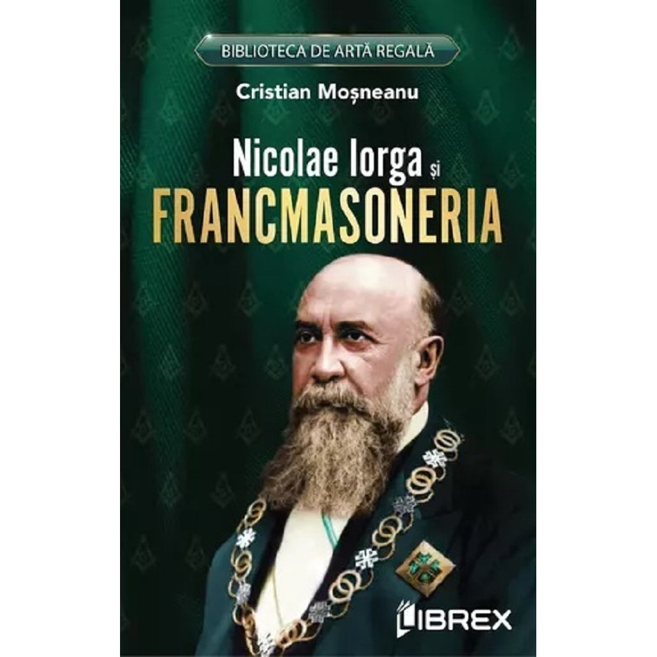 Nicolae Iorga si Francmasoneria - Cristian Mosneanu - eMAG.ro