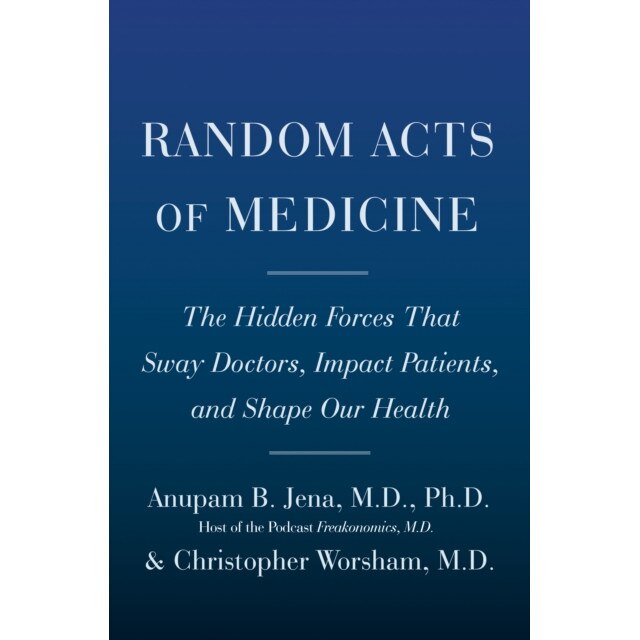 Random Acts of Medicine: The Hidden Forces That Sway Doctors, Impact ...