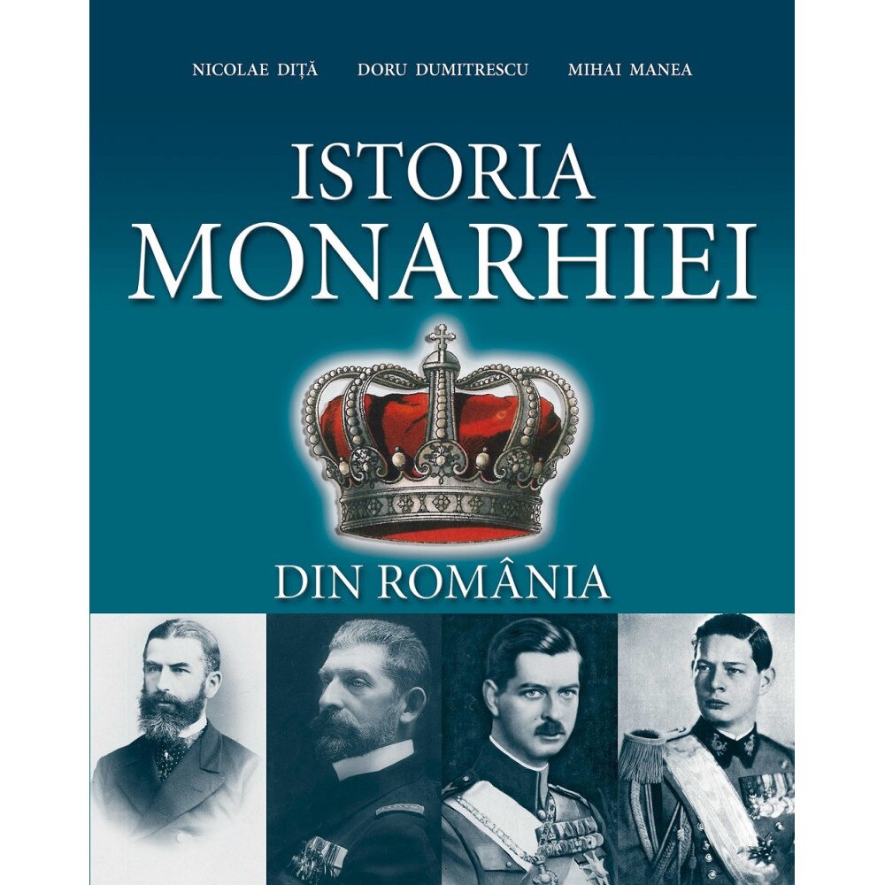 Istoria Monarhiei din Romania ed. a III-a, Nicolae Dita, Doru ...