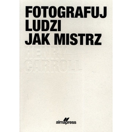 Fotografuj Ludzi Jak Mistrz - Henry Carroll - eMAG.ro