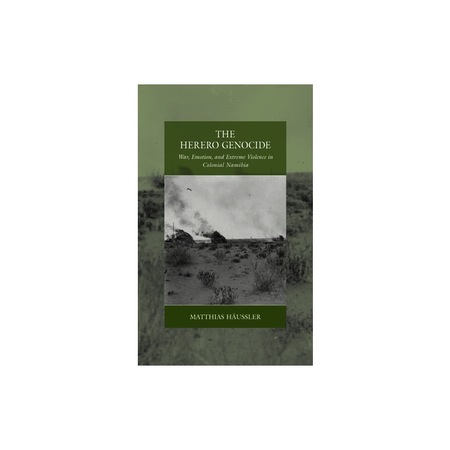 The Herero Genocide War, Emotion, and Extreme Violence in Colonial ...