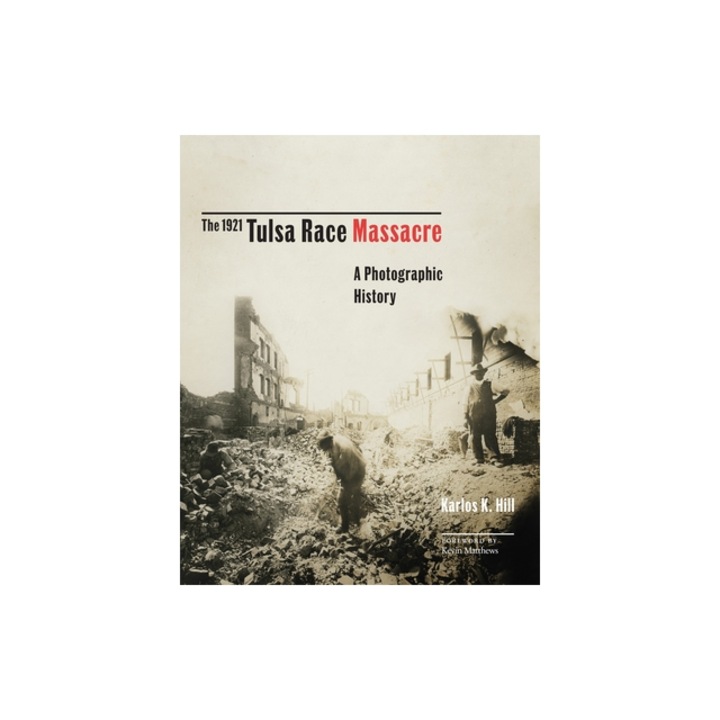 The 1921 Tulsa Race Massacre A Photographic History, Karlos K. Hill ...