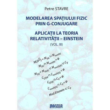 Modelarea spatiului fizic prin G-conjugare. Aplicatii la teoria relativitatii - Einstein vol. 3 ...