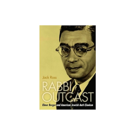 Rabbi Outcast Elmer Berger and American Jewish Anti-Zionism, Jack Ross ...