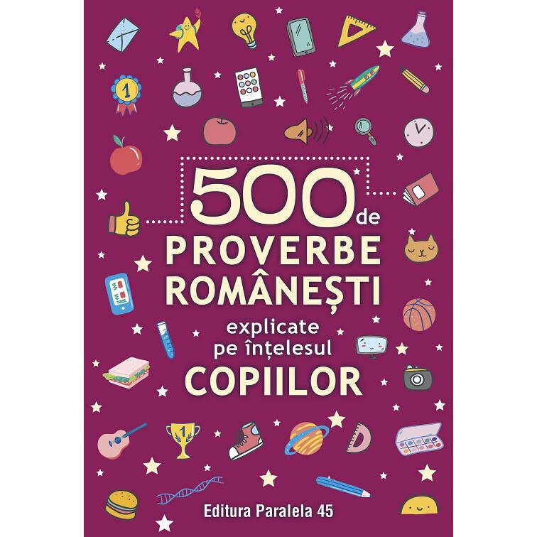 500 de proverbe romanesti explicate pe intelesul copiilor- Paralela 45 ...