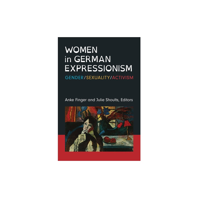 Women in German Expressionism Gender, Sexuality, Activism, Anke Finger ...