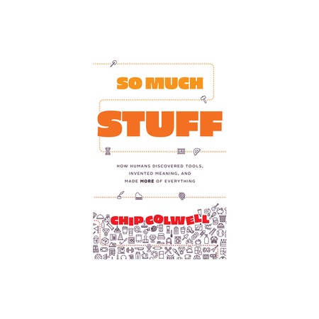 So Much Stuff How Humans Discovered Tools, Invented Meaning, and Made ...