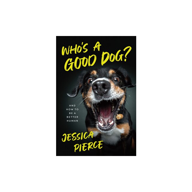 Who's a Good Dog? And How to Be a Better Human, Jessica Pierce - eMAG.ro