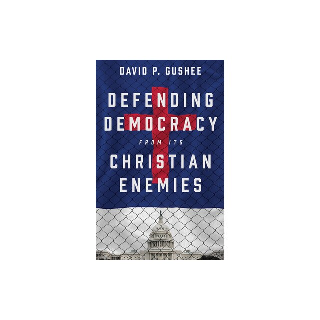 Defending Democracy from Its Christian Enemies, David P. Gushee - eMAG.ro