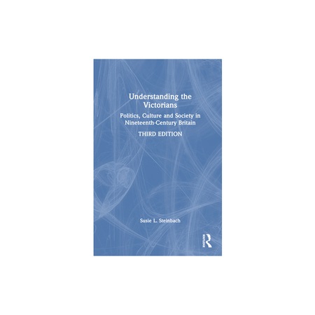 Understanding the Victorians Politics, Culture and Society in Nineteenth-Century Britain, Susie ...