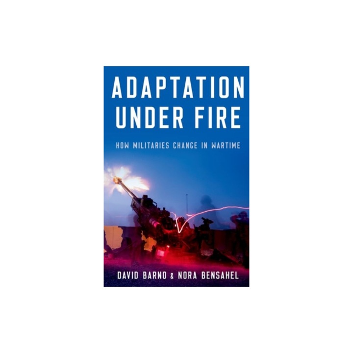 Adaptation Under Fire How Militaries Change in Wartime, Barno - eMAG.ro