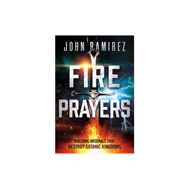 Fire Prayers Building Arsenals That Destroy Satanic Kingdoms, John Ramirez - eMAG.ro