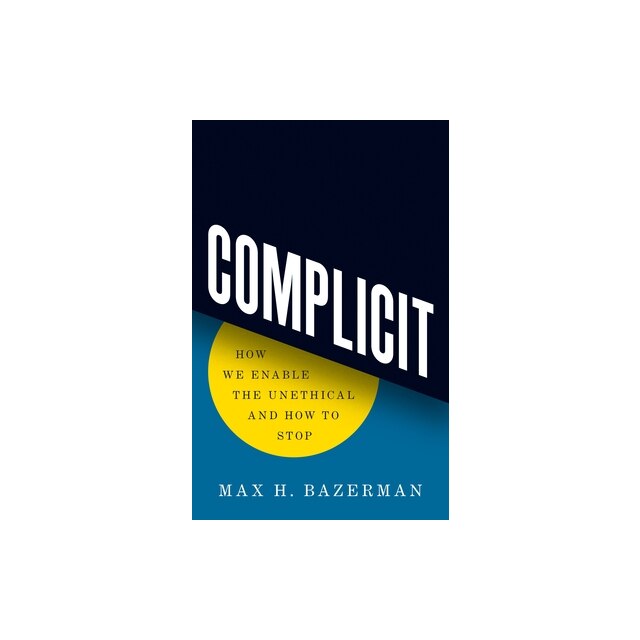 Complicit How We Enable the Unethical and How to Stop, Max H. Bazerman - eMAG.ro