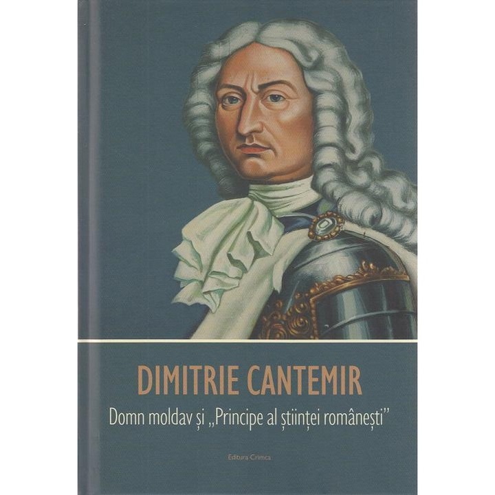 Dimitrie Cantemir. Domn moldav si principe al stiintei romanesti ...