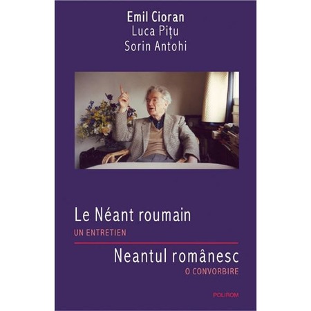 Neantul romanesc. O convorbire - Emil Cioran, Luca Pitu, Sorin Antohi ...