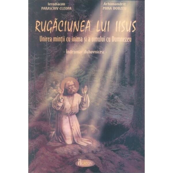 Rugaciunea lui Iisus. Unirea mintii cu inima si a omului cu Dumnezeu - Paraschiv Cleopa, M ...