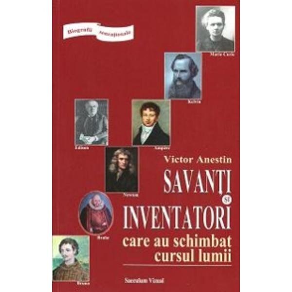 Savanti Si Inventatori Care Au Schimbat Cursul Lumii - Victor Anestin ...