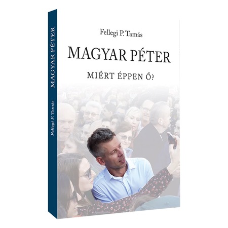 Fellegi P. Tamás: Magyar Péter, miért éppen ő - eMAG.hu