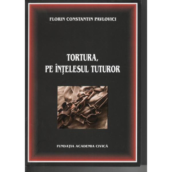 Tortura, pe intelesul tuturor - Florin Constantin Pavlovici - eMAG.ro